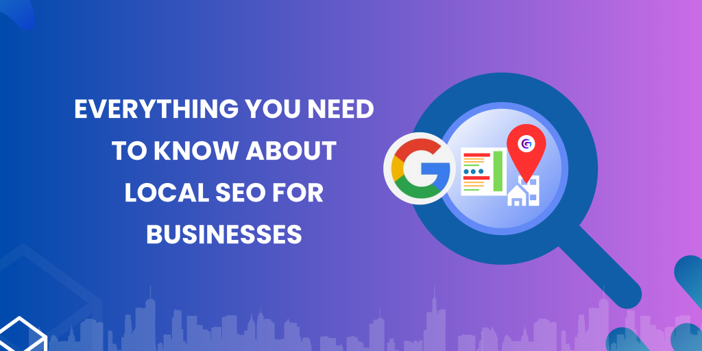 Everything You Need to Know About Local SEO For Businesses